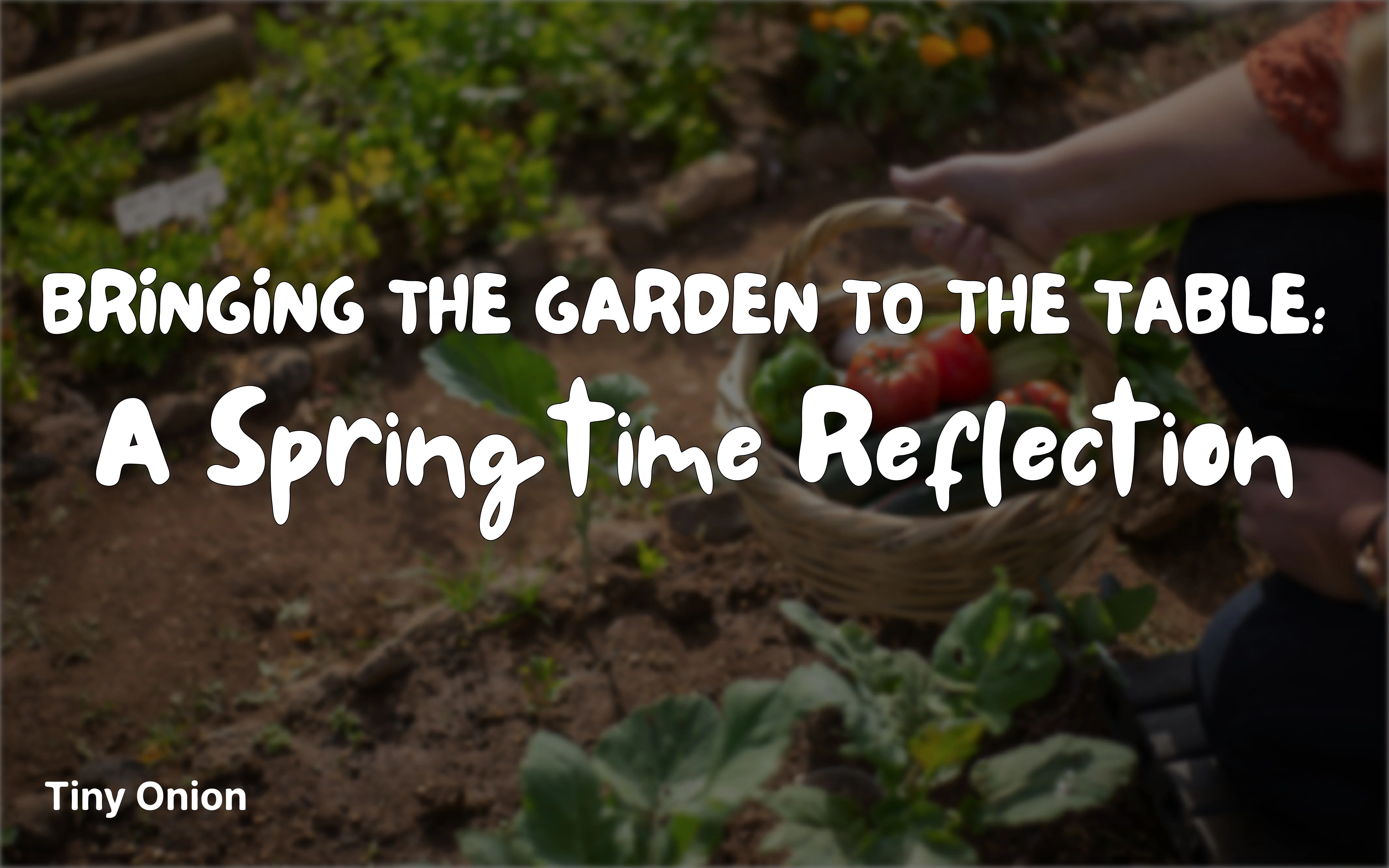 Bringing the Garden to the Table: A Springtime Reflection